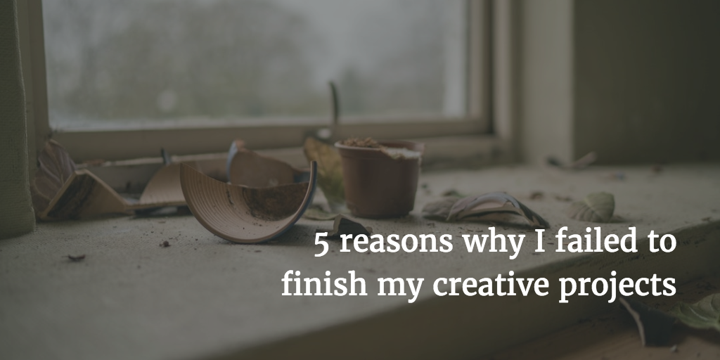 5 Reasons Why I Failed to Finish My Creative Projects – Diwa Daily